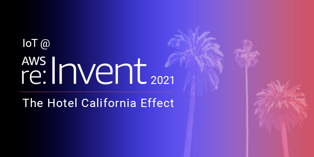 IoT @AWS re:Invent 2021: The Hotel California Effect